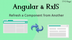 Angular and RxJS: Refresh a Component From Another